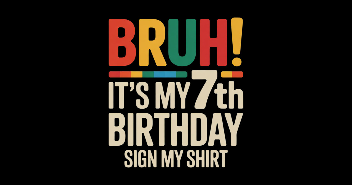 Bruh It's My 7th Birthday Sign My Shirt 7 Years Old Birthday - Bruh Its ...