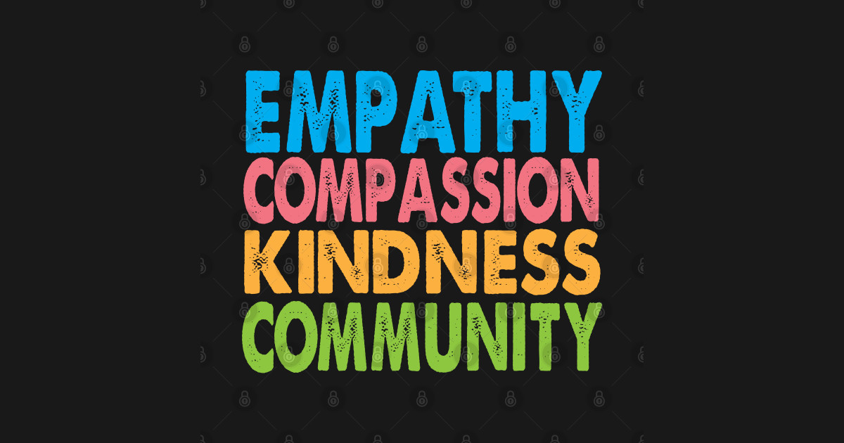 Empathy Compassion Kindness Community - Kindness - T-Shirt | TeePublic