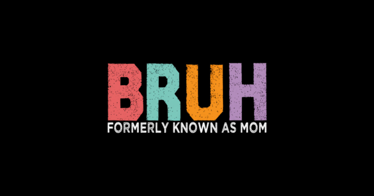 Bruh Formerly Known As Mom Mama Mommy Bruh Formally Mom - Cool Bruh ...