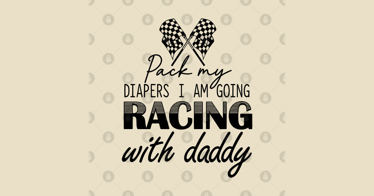Pack My Diapers I'm Going Racing with Daddy - Racing - T-Shirt | TeePublic