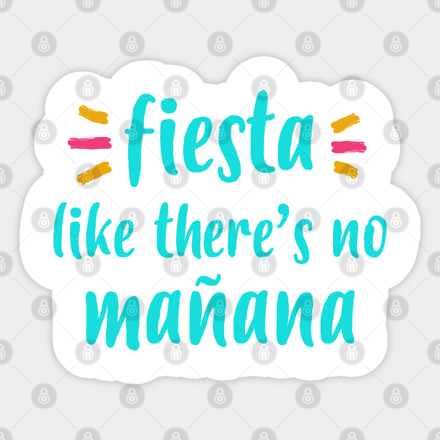 Fiesta Like There's No Mañana Quote - Fiesta - Sticker | TeePublic