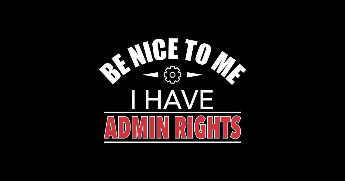 Be Nice To Me I Have Admin Rights IT Funny Gift - It Administrator ...