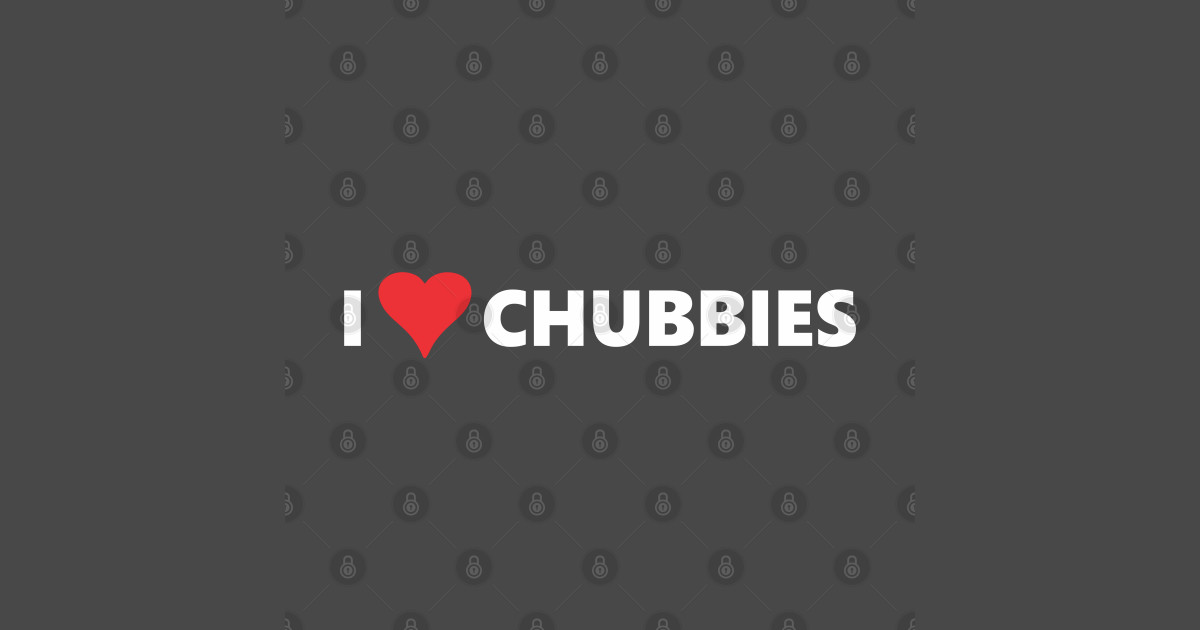 I LOVE CHUBBIES - Fun - T-Shirt | TeePublic