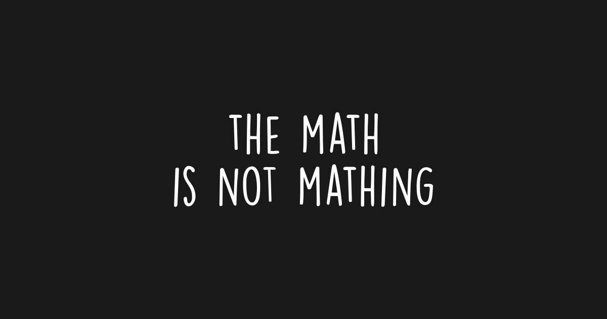 The Math Is Not Mathing Funny Math Teacher - Math - T-Shirt | TeePublic