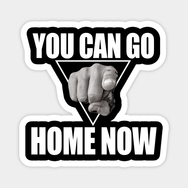 You can go home now - Motivational Quote - Magnet | TeePublic