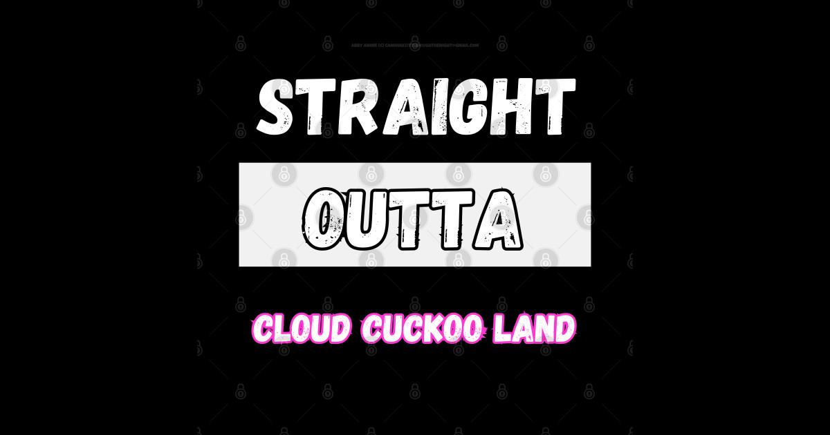 Straight Outta Cloud Cuckoo Land By Abby Anime (c) - Meme Humor Fun ...