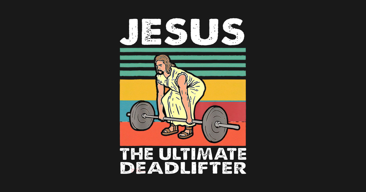 Jesus The Ultimate Deadlifter - Funny Gift - Jesus - T-Shirt | TeePublic