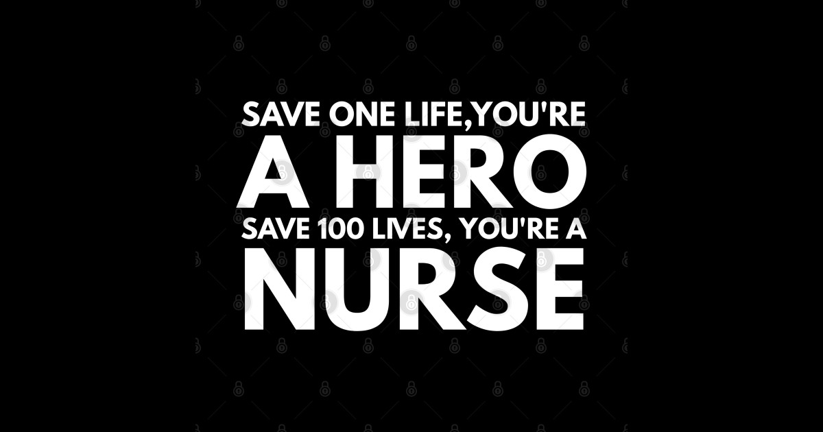 Save One Life, You're A Hero Save 100 Lives, You're A Nurse - Nurse ...