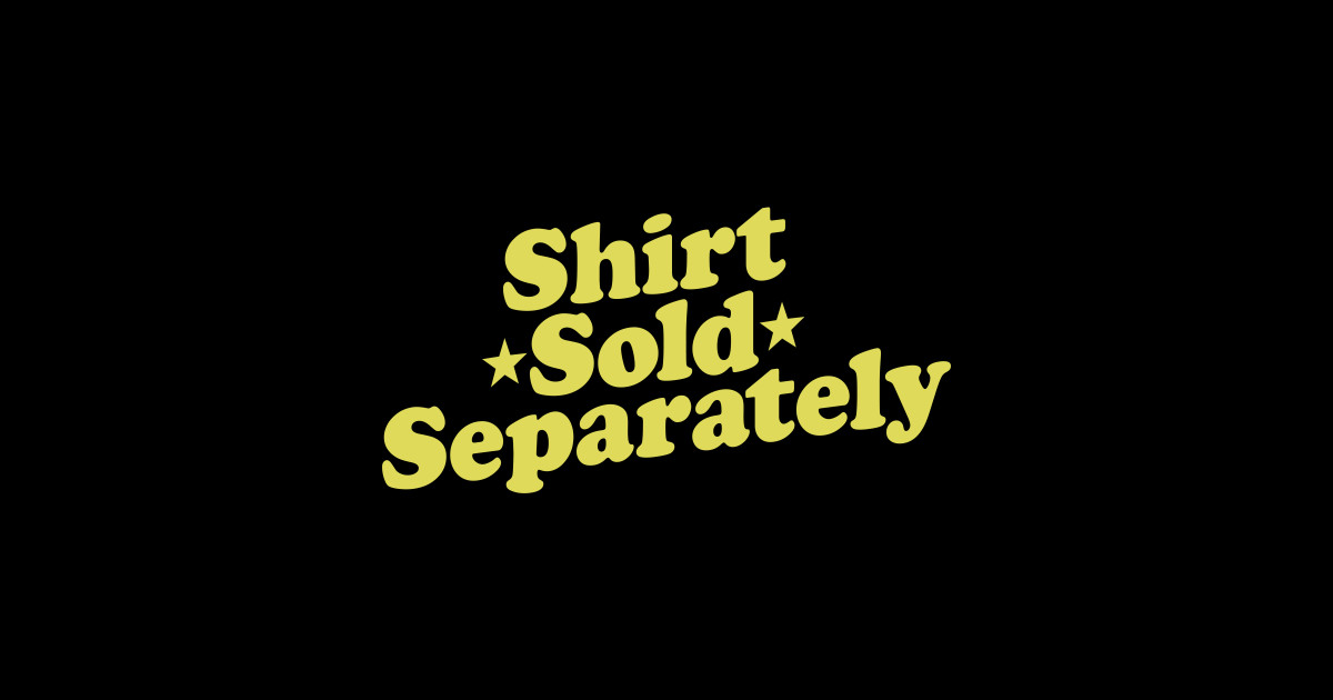 Shirt Sold Separately - Sold Separately - Sticker | TeePublic