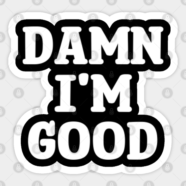 Damn I'm Good - Dale Earnhardt - Sticker | TeePublic