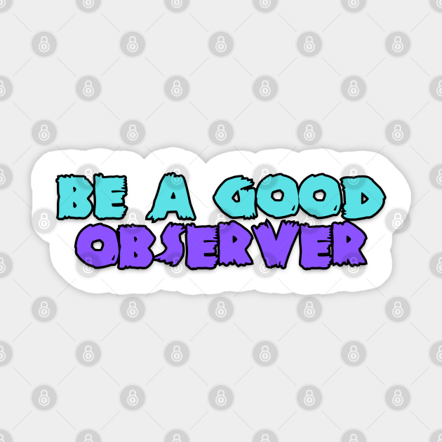 Be a good observer - Be A Good Observer - Sticker | TeePublic