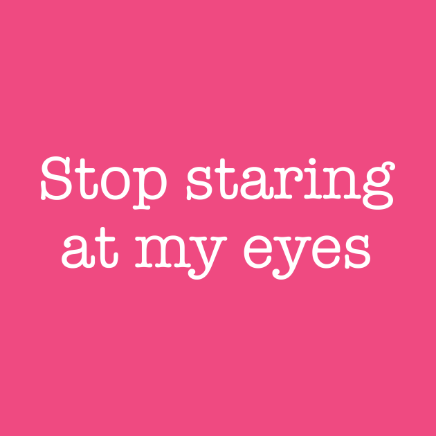 Stop Staring At My Eyes -w - Eyes - T-Shirt | TeePublic