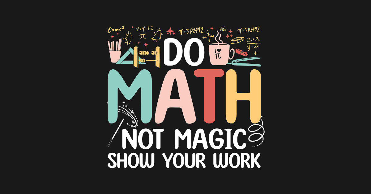 Do Math Not Magic Show Your Work - Do Math Not Magic - T-Shirt | TeePublic