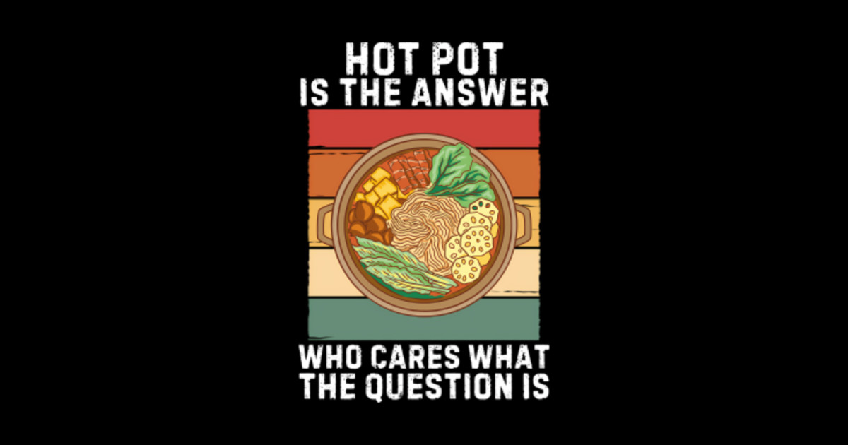 Hot Pot Is The Answer Who Cares What The Question Is - Vintage Hot Pot ...