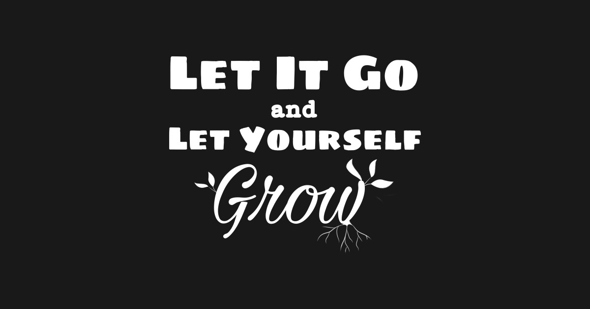 Let it Go Let Yourself Grow - Let It Go - T-Shirt | TeePublic