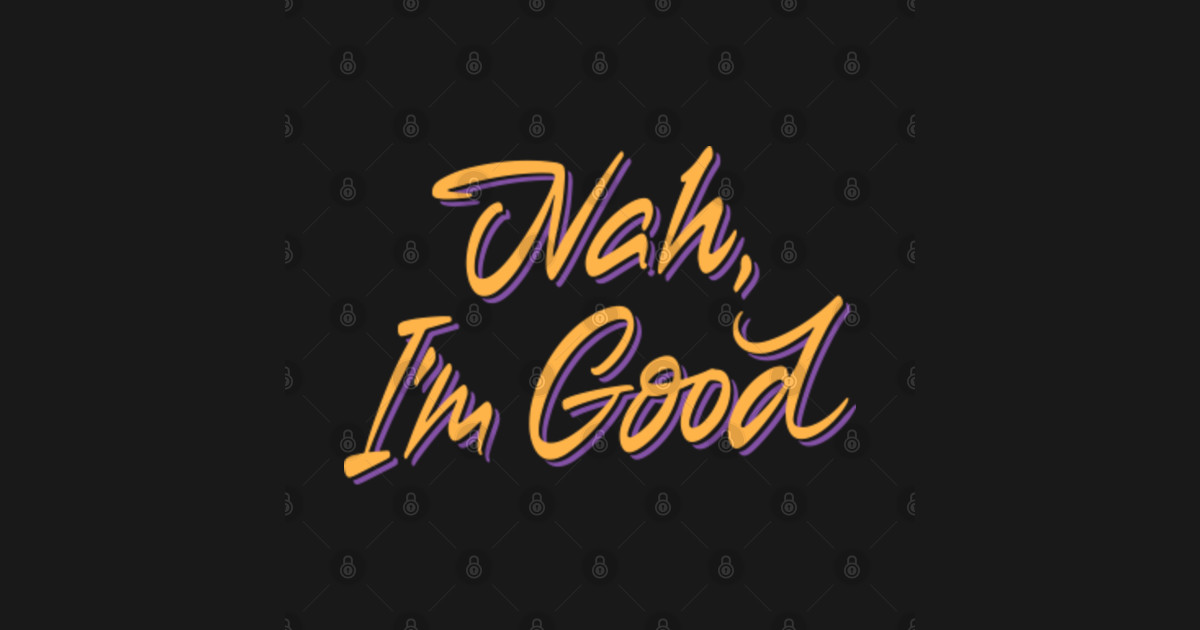 Nah Im Good Nah Im Good T Shirt Teepublic