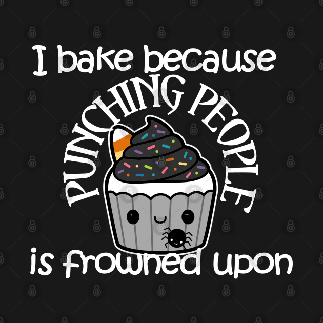 I Bake Because Punching People is Frowned Upon - Baking - T-Shirt ...