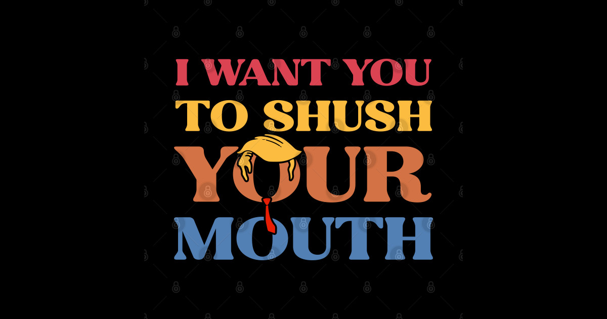 I Want You To Shush Your Mouth Design - Shush - Sticker | TeePublic