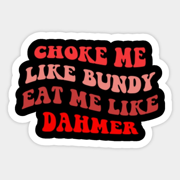 Choke Me Like Bundy Eat Me Like Dahmer - Choke - Sticker | TeePublic