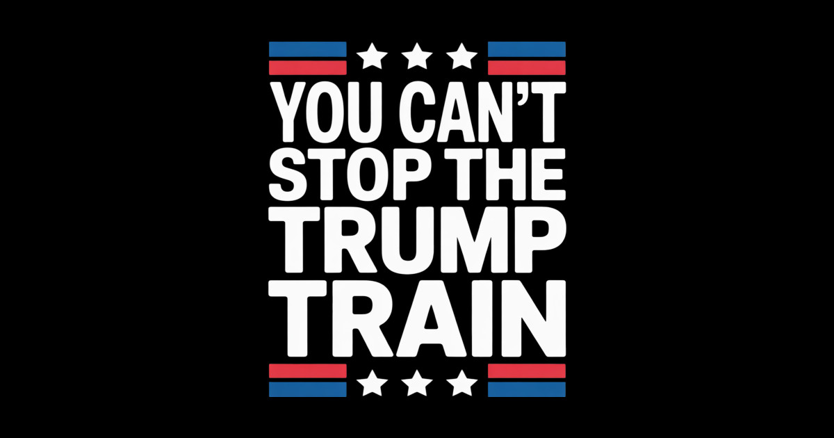 You Can't Stop the Trump Train Trump Wins 2025 Election - You Cant Stop ...