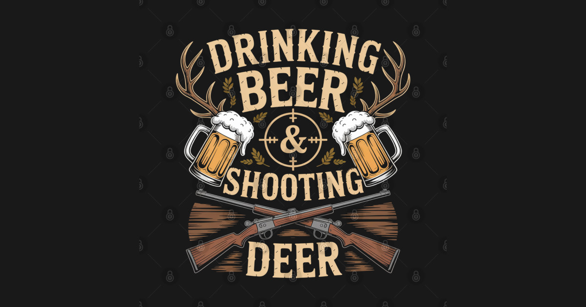 Drinking Beer & Shooting Deer Hunting Season - Drinking Beer Shooting ...