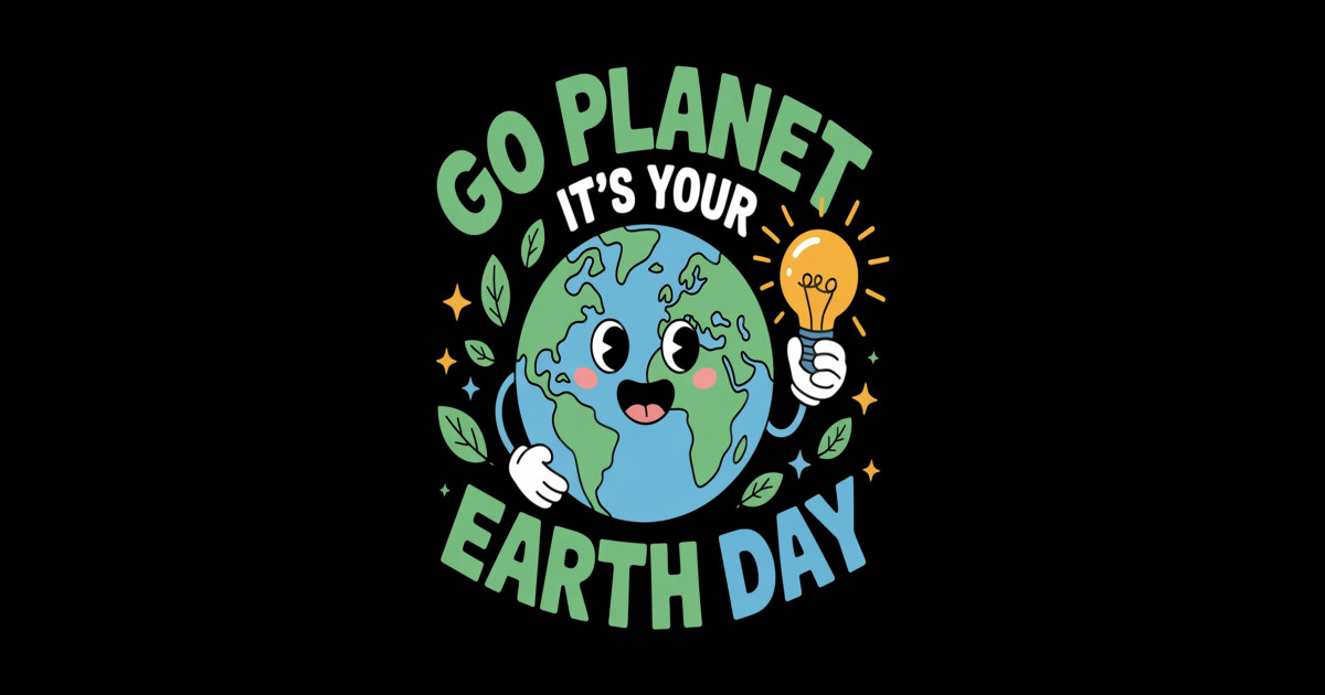 Go Planet Its Your Earth Day 2025 - Go Planet Its Your Earth Day 2025 ...