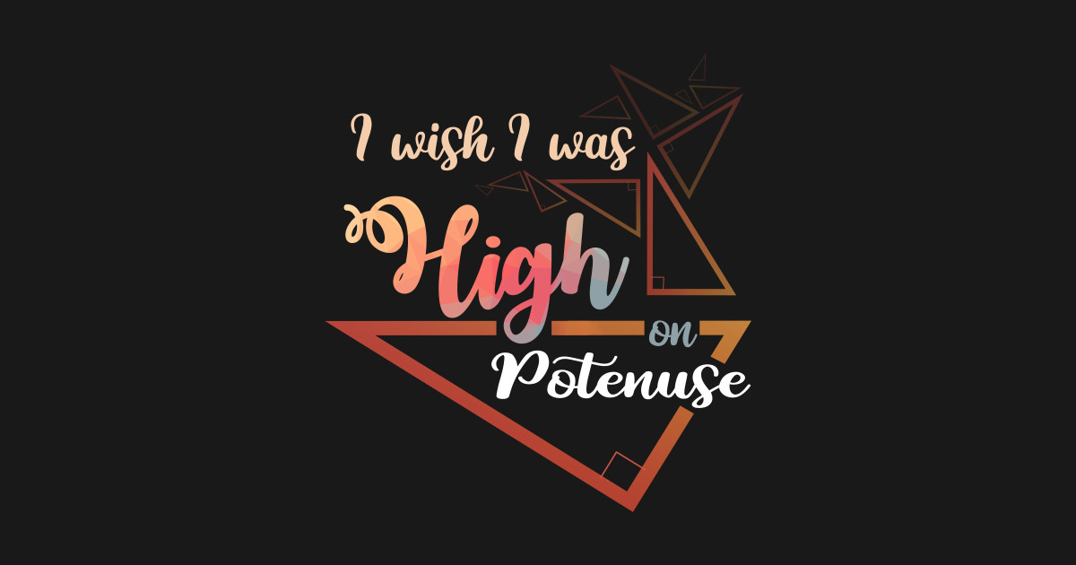 I wish i was High - on - Potenuse T Shirt Gifts 2019 for Math Lovers ...