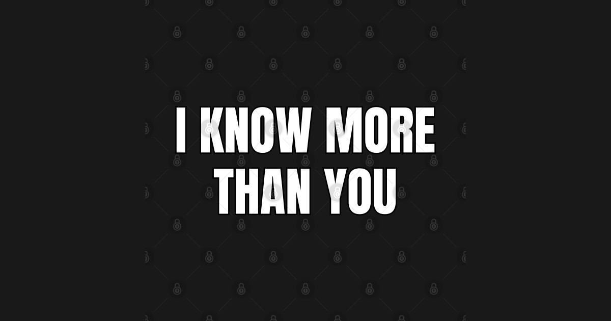 I Know More Thank You - I Know More Than You - T-Shirt | TeePublic