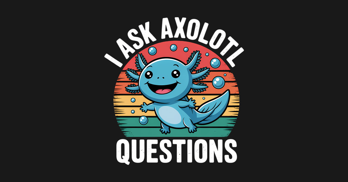 I Ask Axolotl Questions Cute Axolotl Youth - I Ask Axolotl Questions ...