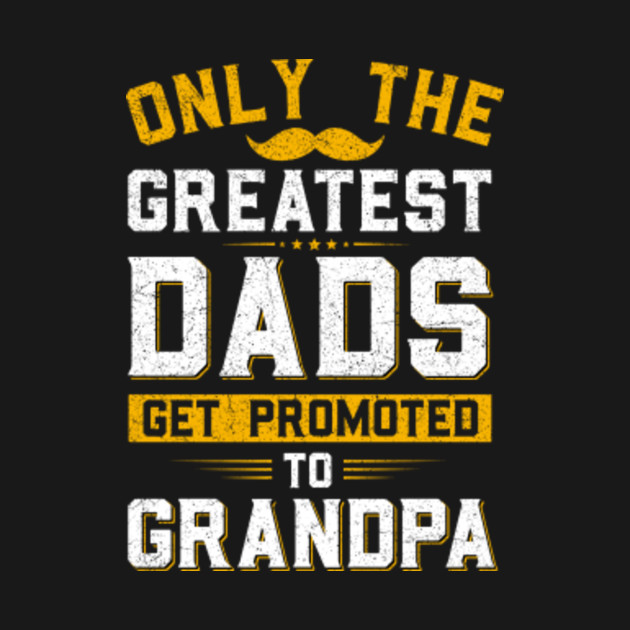 Only The Greatest Dads Get Promoted To Grandpa T Shirt Greatest T