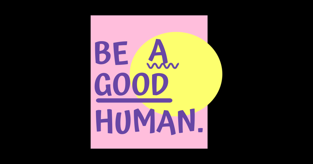 Be A Good Human - Good - Sticker | TeePublic