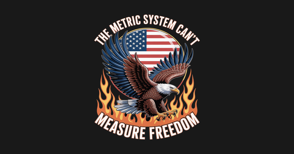 The Metric System Can't Measure Freedom Eagle American Flag - The ...