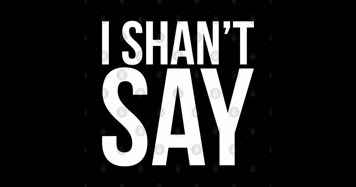 I Shan't Say - I Shant Say - Sticker | TeePublic