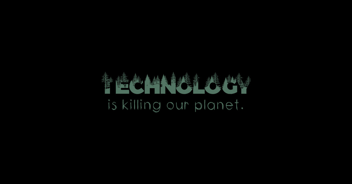 Technology is killing our planet - Anti Technology - Sticker | TeePublic