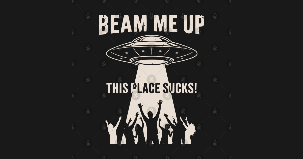 Beam Me Up, This Place Sucks! - Beam Me Up - T-Shirt | TeePublic