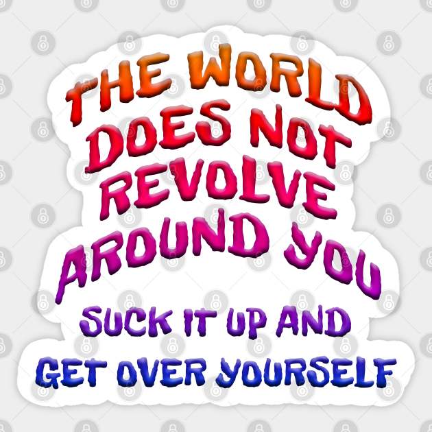 WORLD DOESN'T REVOLVE AROUND YOU GET OVER YOURSELF - Sarcasm - Sticker ...