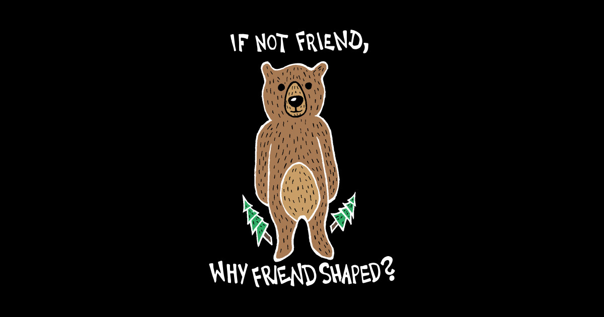If Not Friend, Why Friend Shaped Bear (White) - Bear - Sticker | TeePublic