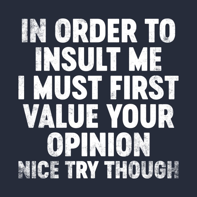 In Order To Insult Me I Must First Value Your Opinion Funny - Funny - T ...