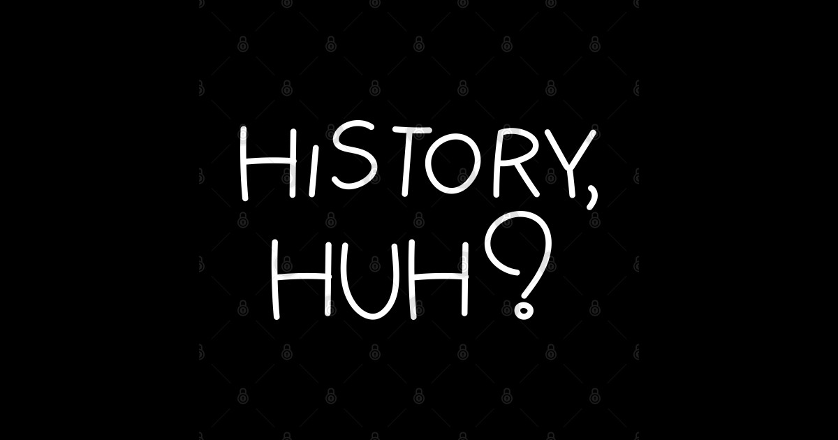 History, huh?. White text - History Huh - Sticker | TeePublic