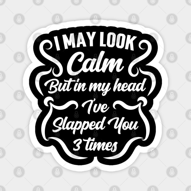 I May Look Calm But In My Head I've Slapped You 3 Times - I May Look ...