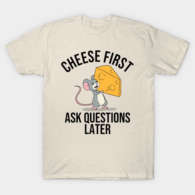 Cheese First, Ask Questions Later - Cheese Mouse - T-Shirt | TeePublic