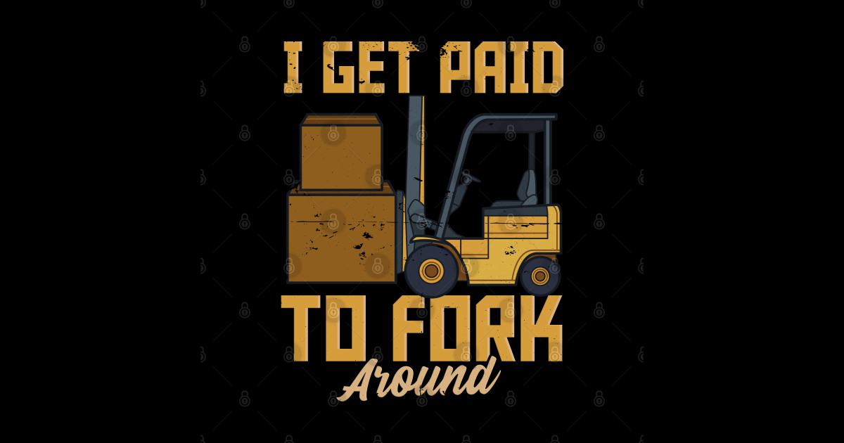 I Get Paid To Fork Around - Fun Humour Forklift Driver - Forklift ...