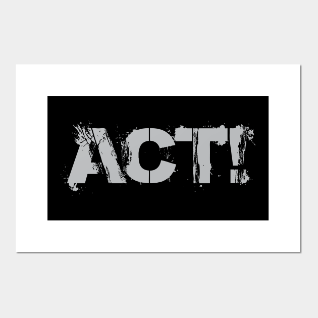 Act! - Action - Posters and Art Prints | TeePublic