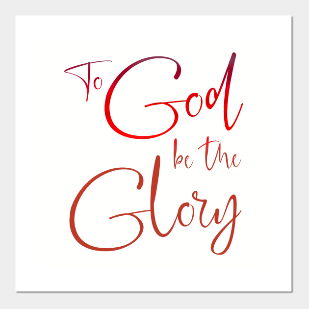 To God be the Glory - God - Posters and Art Prints | TeePublic