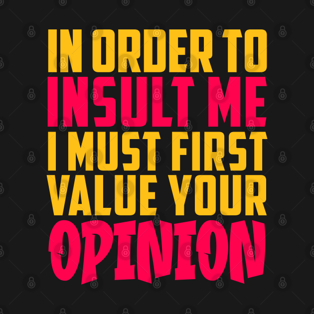 In Order To Insult Me I Must First Value Your Opinion - Cocky - T-Shirt ...