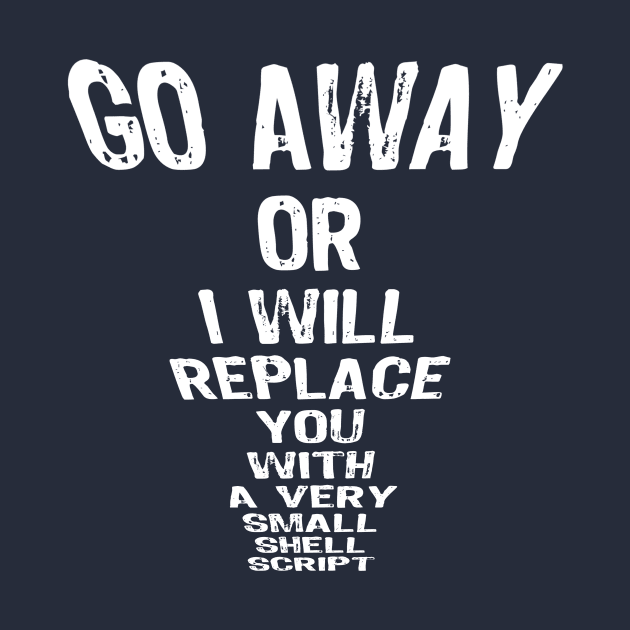 GO AWAY OR I WILL REPLACE YOU WITH A VERY SMALL SHELL SCRIPT - Go Away ...