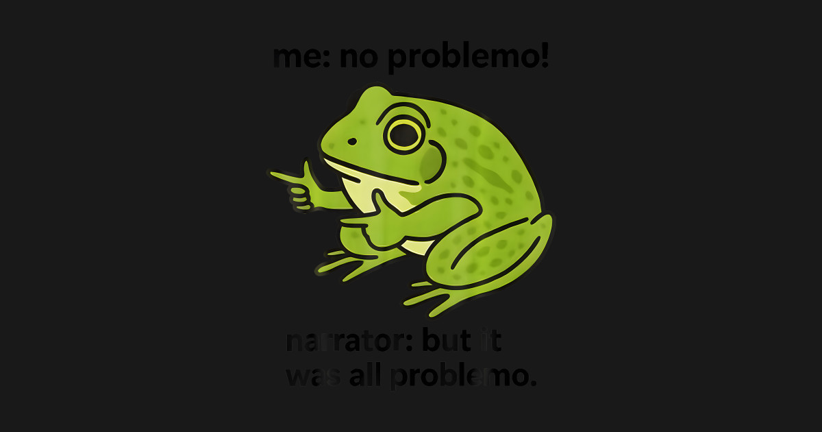 Frog Me No Problemo Narrator But It Was All Problemo - Frog Meme ...