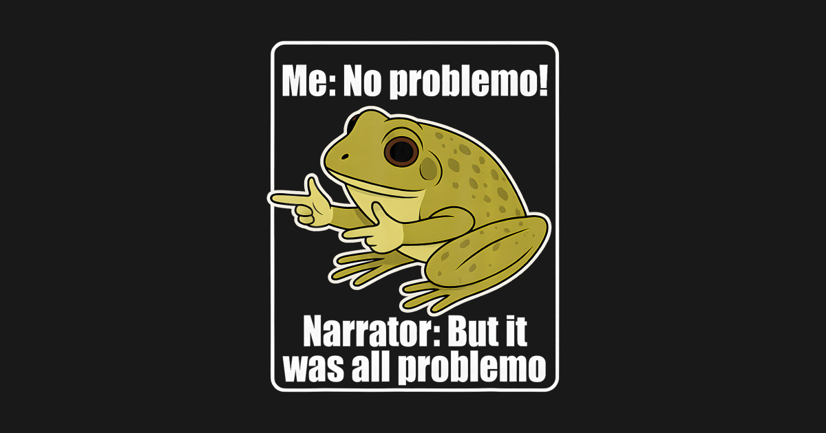 Me No Problemo Narrator But It Was All Problemo Frog - Frog Meme Funny ...
