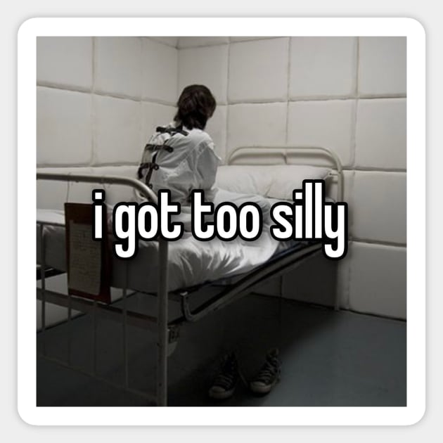 I Got Too Silly Funny Meme - I Got Too Silly - Sticker | TeePublic