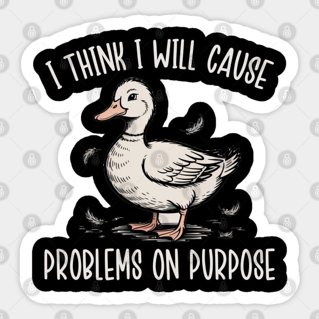 I THINK I WILL CAUSE PROBLEMS ON PURPOSE - Duck - Sticker | TeePublic